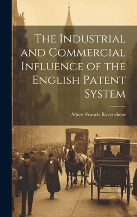 The Industrial and Commercial Influence of the English Patent System ...