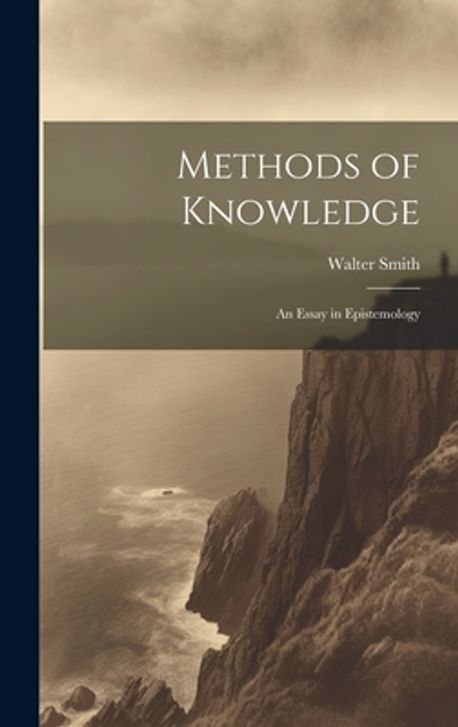 Methods of Knowledge; an Essay in Epistemology | Smith, Walter - 교보문고