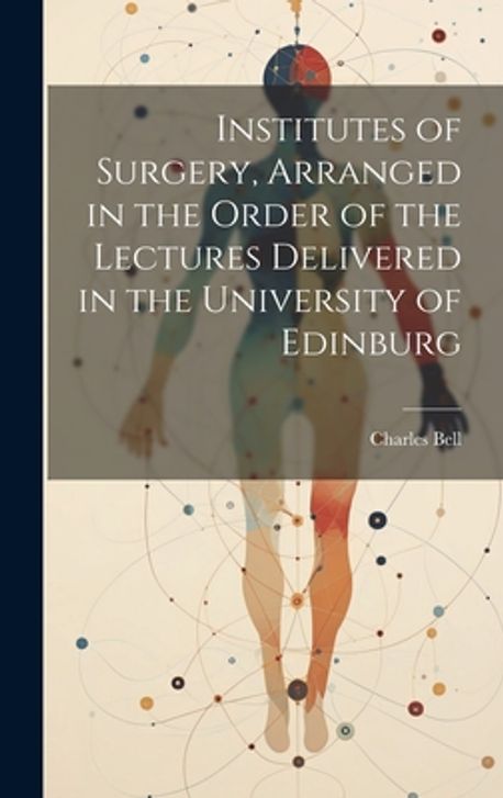 Institutes of Surgery, Arranged in the Order of the Lectures Delivered ...