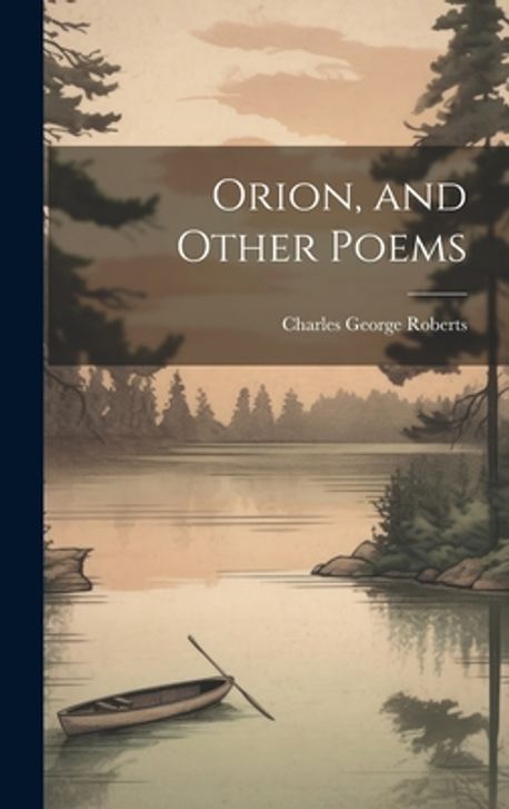 Orion, and Other Poems | Roberts, Charles George - 교보문고