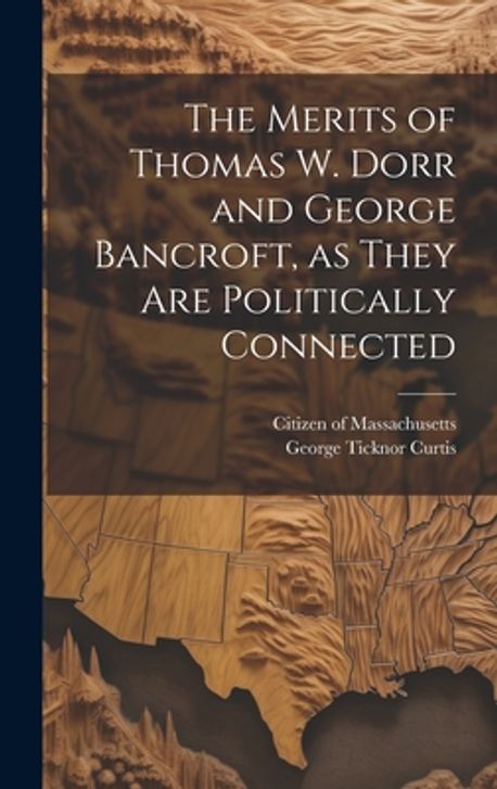 The Merits of Thomas W. Dorr and George Bancroft, as They are ...