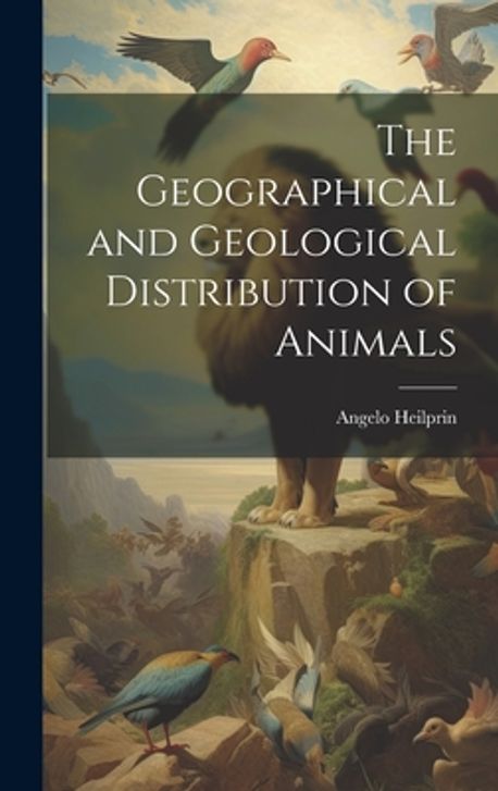 The Geographical and Geological Distribution of Animals | Heilprin ...