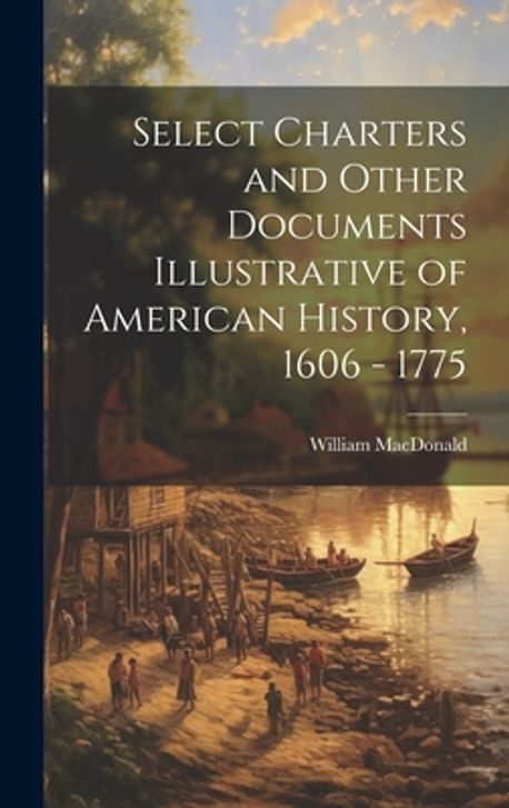 Select Charters and Other Documents Illustrative of American History ...