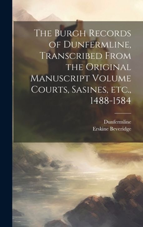 The Burgh Records of Dunfermline, Transcribed From the Original ...