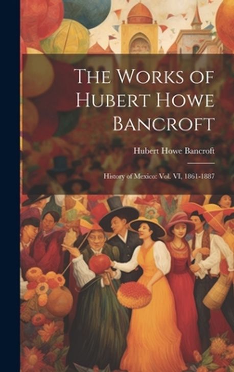 The Works of Hubert Howe Bancroft | Bancroft, Hubert Howe - 교보문고