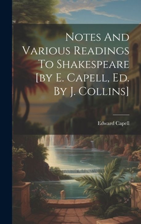 Notes And Various Readings To Shakespeare [by E. Capell, Ed. By J ...