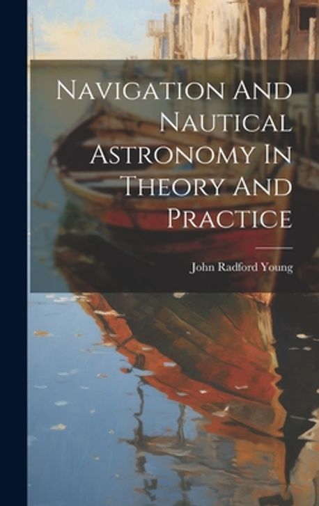 Navigation And Nautical Astronomy In Theory And Practice | Young, John ...