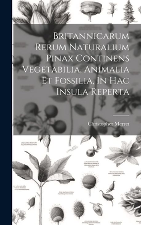 Britannicarum Rerum Naturalium Pinax Continens Vegetabilia, Animalia Et ...