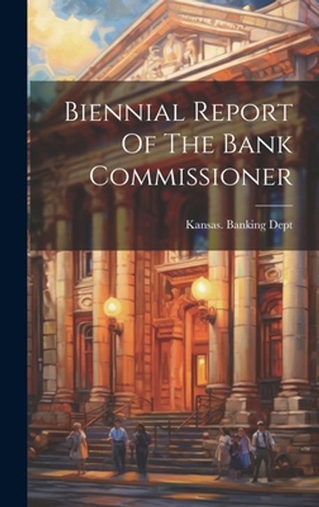 Biennial Report Of The Bank Commissioner | Dept, Kansas Banking - 교보문고