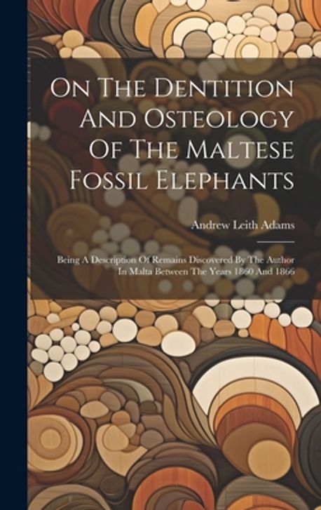 On The Dentition And Osteology Of The Maltese Fossil Elephants | Adams ...