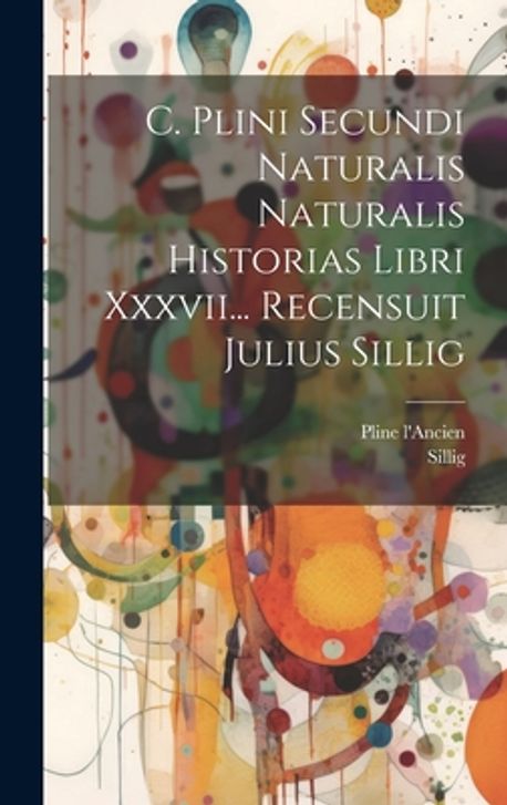 C. Plini Secundi Naturalis Naturalis Historias Libri Xxxvii ...