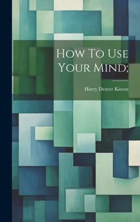 How To Use Your Mind; | Kitson, Harry Dexter [From Old Catal - 교보문고