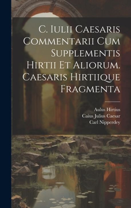 C. Iulii Caesaris Commentarii Cum Supplementis Hirtii Et Aliorum ...