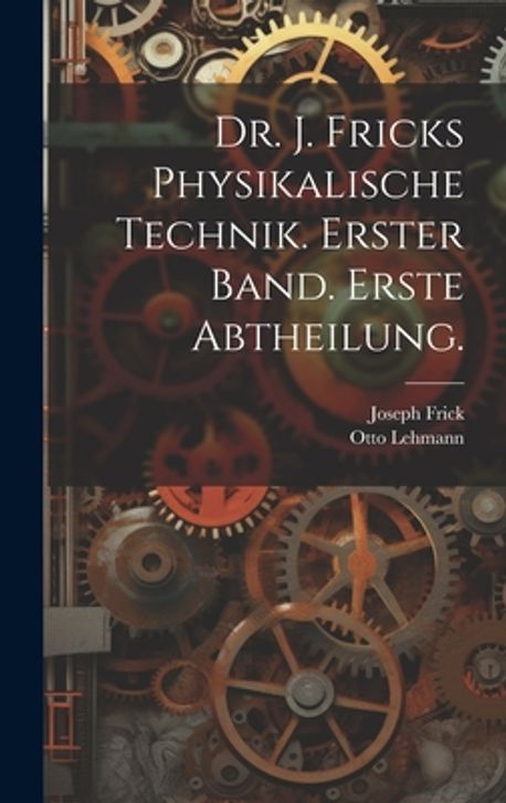 Dr. J. Fricks Physikalische Technik. Erster Band. Erste Abtheilung ...