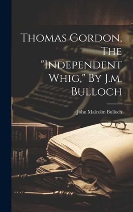Thomas Gordon, The independent Whig, By J.m. Bulloch | Malcolm, Bulloch ...