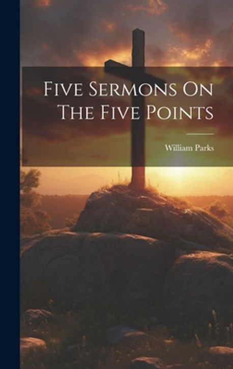 Five Sermons On The Five Points | (B a. )., William Parks - 교보문고