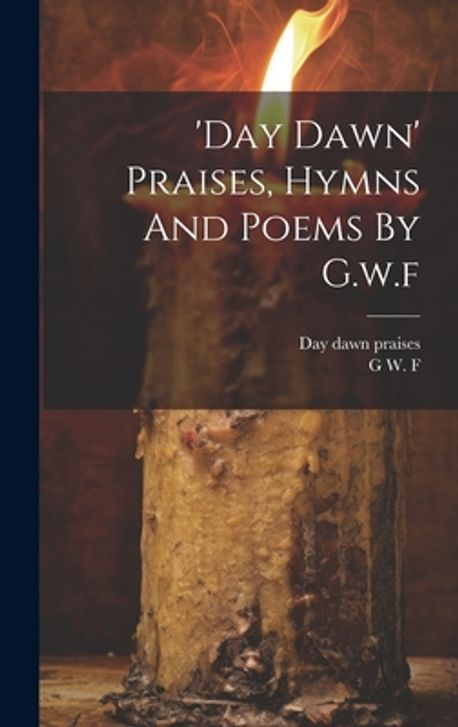 'day Dawn' Praises, Hymns And Poems By G.w.f | F, G. W. - 교보문고