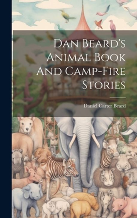Dan Beard's Animal Book And Camp-fire Stories | Beard, Daniel Carter - 교보문고