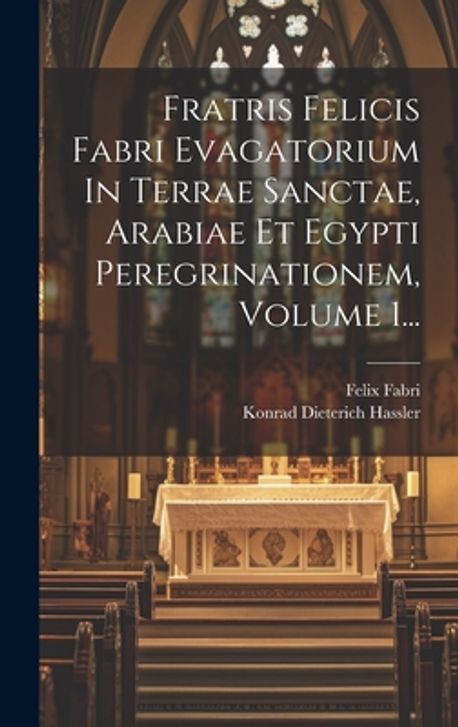 Fratris Felicis Fabri Evagatorium In Terrae Sanctae, Arabiae Et Egypti ...
