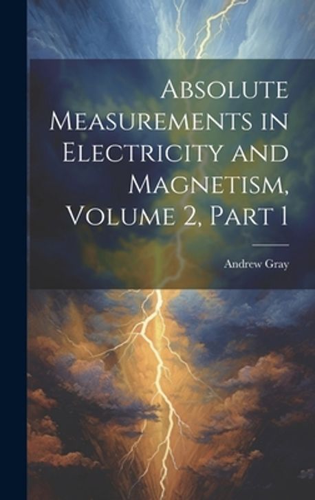 Absolute Measurements in Electricity and Magnetism, Volume 2, part 1 ...