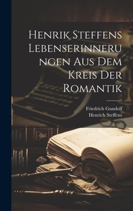 Henrik Steffens Lebenserinnerungen aus dem Kreis der Romantik | Gundolf, Friedrich - 교보문고