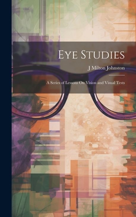 Eye Studies; a Series of Lessons On Vision and Visual Tests | Johnston ...