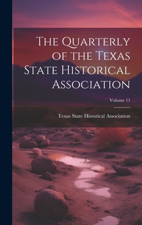The Quarterly of the Texas State Historical Association; Volume 11 ...