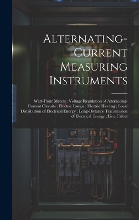 Alternating-Current Measuring Instruments; Watt-Hour Meters; Voltage Regulation of Alternating ...