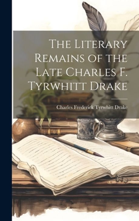 The Literary Remains of the Late Charles F. Tyrwhitt Drake | Drake ...