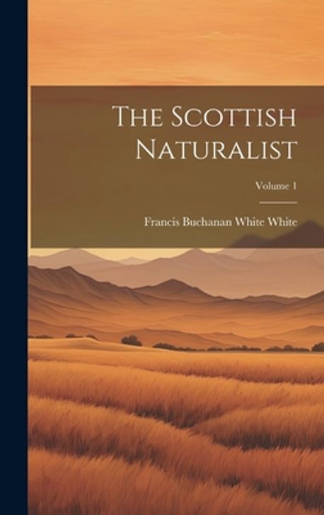 The Scottish Naturalist; Volume 1 | White, Francis Buchanan White - 교보문고