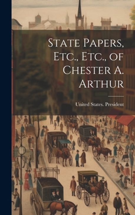State Papers, Etc., Etc., of Chester A. Arthur | United States ...