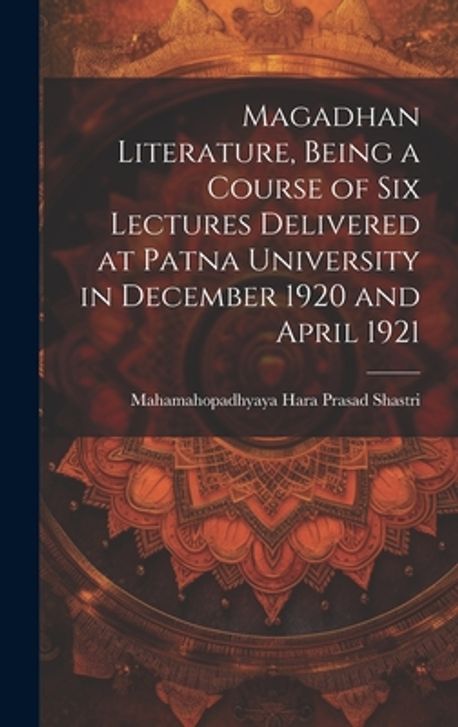 Magadhan Literature, Being a Course of six Lectures Delivered at Patna ...