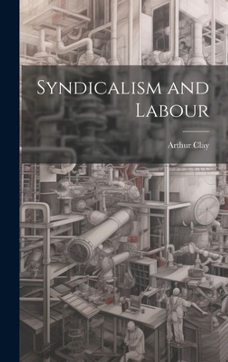 Syndicalism and Labour | Clay, Arthur - 교보문고