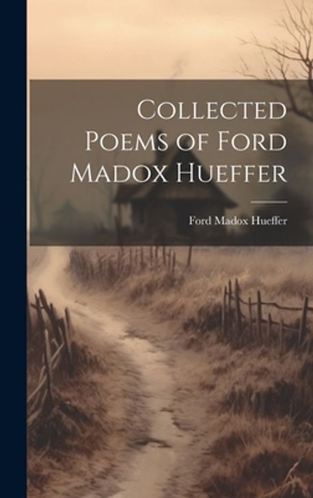 Collected Poems of Ford Madox Hueffer | Hueffer, Ford Madox - 교보문고