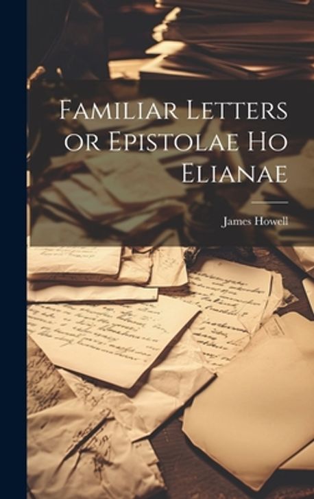 Familiar Letters or Epistolae Ho Elianae | Howell, James - 교보문고