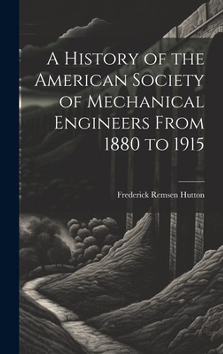 A History of the American Society of Mechanical Engineers From 1880 to 1915 | Hutton, Frederick ...