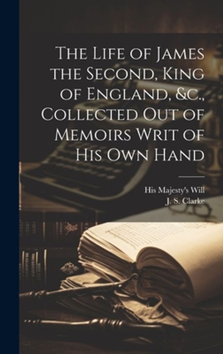 The Life of James the Second, King of England, &c., Collected out of ...