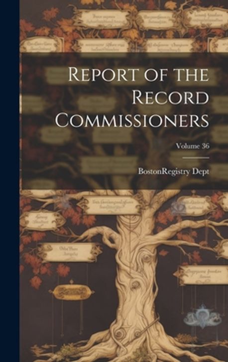 Report of the Record Commissioners; Volume 36 | Boston (Mass ) Registry ...