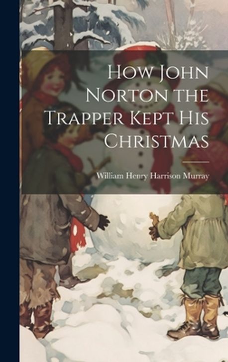 How John Norton the Trapper Kept His Christmas | Murray, William Henry ...