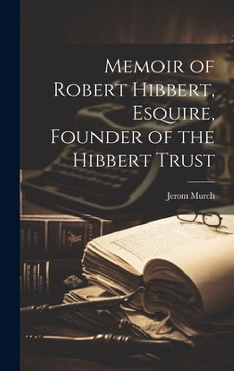 Memoir of Robert Hibbert, Esquire, Founder of the Hibbert Trust | Murch ...