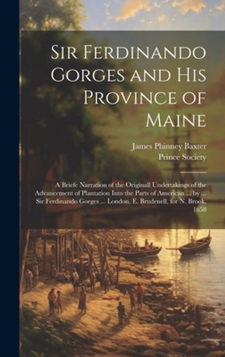 Sir Ferdinando Gorges and His Province of Maine | Baxter, James Phinney ...