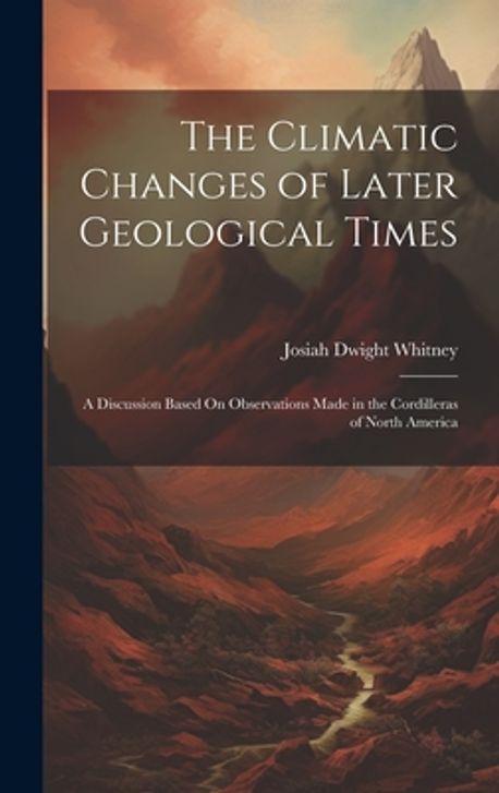 The Climatic Changes of Later Geological Times | Whitney, Josiah Dwight ...