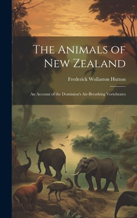The Animals of New Zealand; an Account of the Dominion's Air-breathing ...