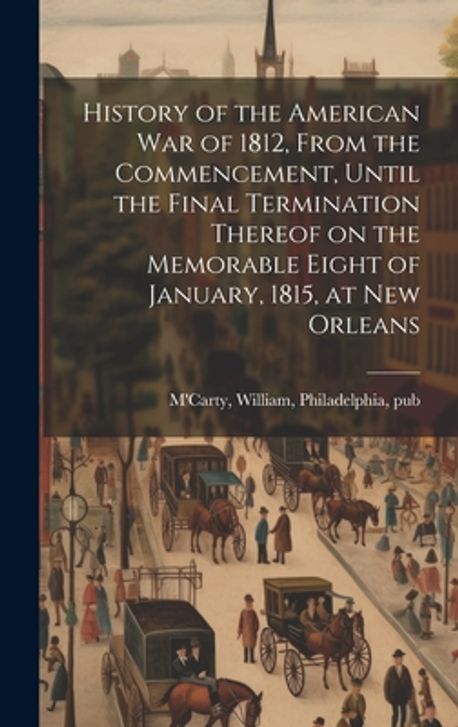 History of the American war of 1812, From the Commencement, Until the ...