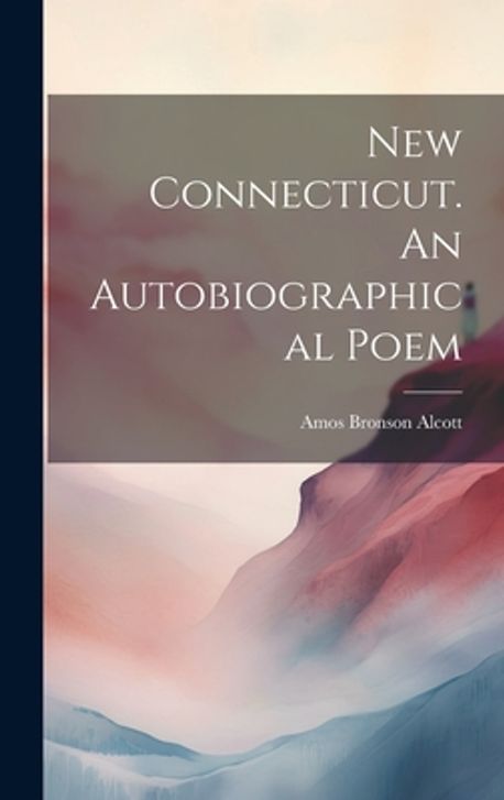 New Connecticut. An Autobiographical Poem | Alcott, Amos Bronson - 교보문고