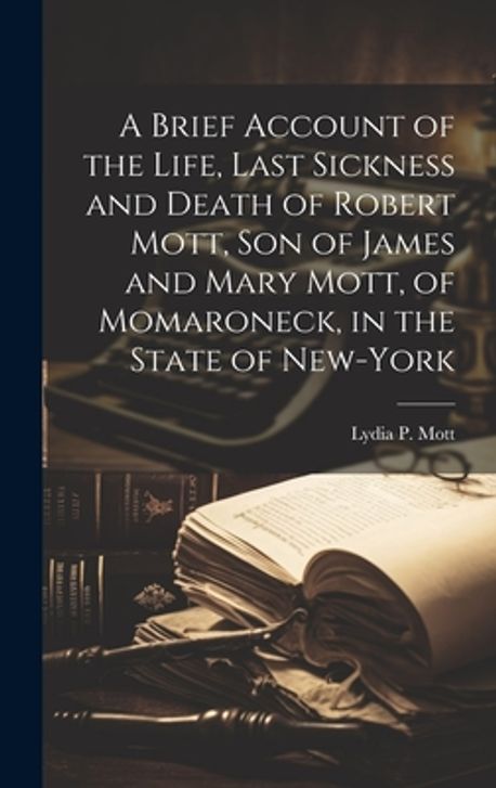 A Brief Account of the Life, Last Sickness and Death of Robert Mott ...