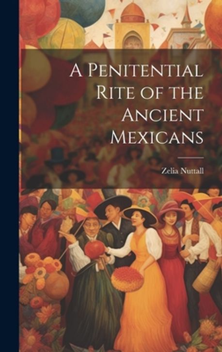 A Penitential Rite of the Ancient Mexicans | Nuttall, Zelia - 교보문고