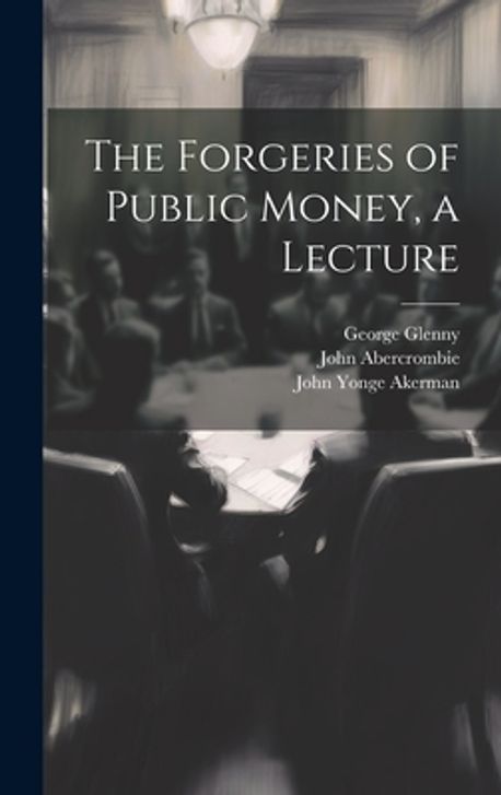 The Forgeries of Public Money, a Lecture | Akerman, John Yonge - 교보문고