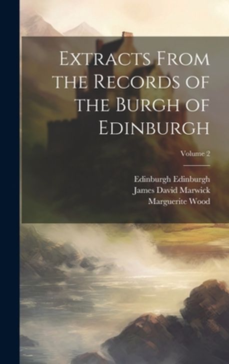 Extracts From the Records of the Burgh of Edinburgh; Volume 2 | Marwick ...