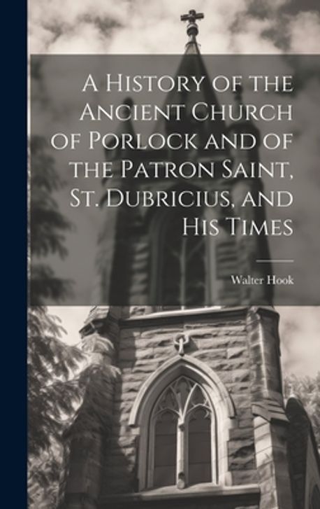 A History of the Ancient Church of Porlock and of the Patron Saint, St ...